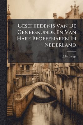 Geschiedenis Van De Geneeskunde En Van Hare Beoefenaren In Nederland ...
