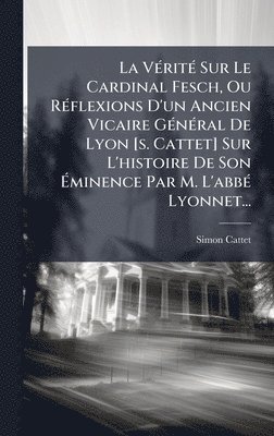VÃ(c)ritÃ(c) Sur Le Cardinal Fesch, Ou RÃ(c)flexions D'un Ancien ...