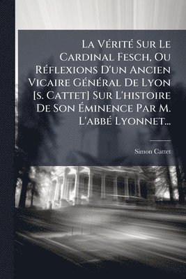 VÃ(c)ritÃ(c) Sur Le Cardinal Fesch, Ou RÃ(c)flexions D'un Ancien ...
