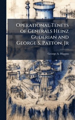 Operational Tenets of Generals Heinz Guderian and George S. Patton, Jr ...