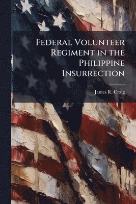 Federal Volunteer Regiment in the Philippine Insurrection - James R ...