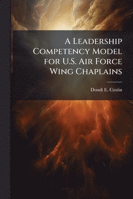 Leadership Competency Model for U.S. Air Force Wing Chaplains - Dondi E ...