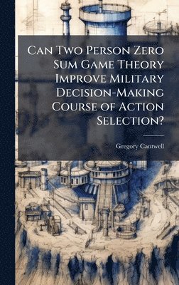 Can Two Person Zero Sum Game Theory Improve Military Decision-Making Course of Action Selection ...