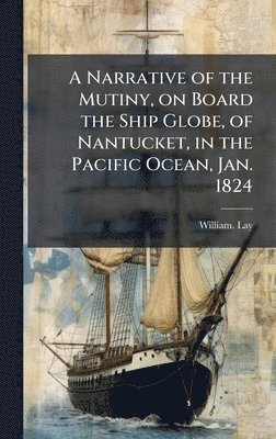 Narrative of the Mutiny, on Board the Ship Globe, of Nantucket, in the ...