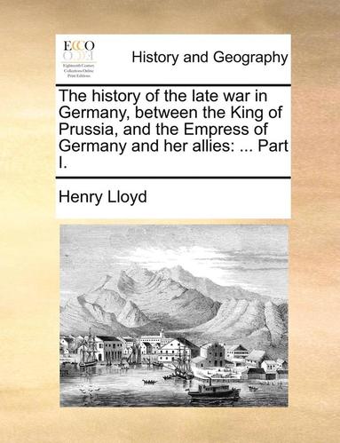 history of the late war in Germany, between the King of Prussia, and ...