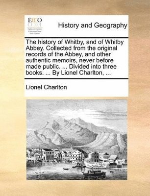 History of Whitby, and of Whitby Abbey. Collected from the Original ...