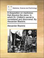 Disquisition on Medicines That Dissolve the Stone. in Which Dr ...