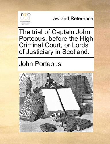 Trial of Captain John Porteous, Before the High Criminal Court, or ...