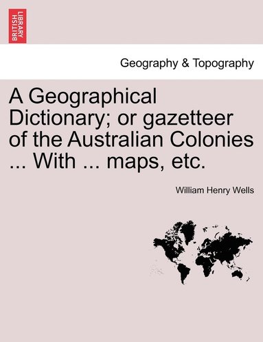 Geographical Dictionary; or gazetteer of the Australian Colonies ...