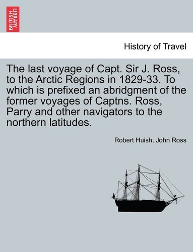 last voyage of Capt. Sir J. Ross, to the Arctic Regions in 1829-33. To ...