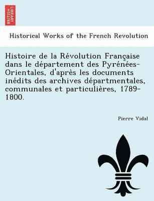 Histoire de la Re?volution Franc?aise dans le de?partement des Pyre?ne?es-Orientales, d'apre?s ...