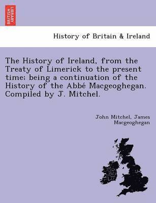 History of Ireland, from the Treaty of Limerick to the present time ...