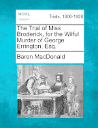 Trial of Miss Broderick, for the Wilful Murder of George Errington, Esq ...