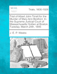 Trial of Albert John Tirrell for the Murder of Mary Ann Bickford. in ...