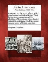 Essay on the Good Effects Which May Be Derived in the British West ...