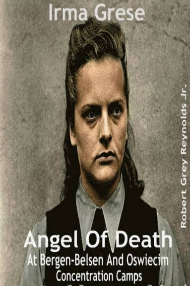 Irma Grese Angel Of Death At Bergen-Belsen And Oswiecim Concentration Camps - Ebok - Jr Robert ...
