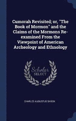 Cumorah Revisited; or, "The Book of Mormon" and the Claims of the ...