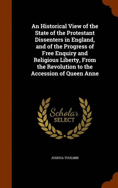 Historical View of the State of the Protestant Dissenters in England ...