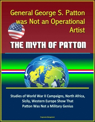 General George S. Patton was Not an Operational Artist: The Myth of ...