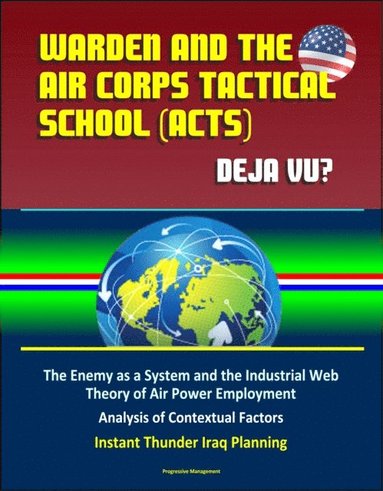 Warden and the Air Corps Tactical School (ACTS): Deja Vu? The Enemy as a System and the ...