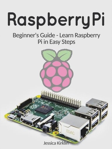 Raspberry Pi: Beginner's Guide - Learn Raspberry Pi in Easy Steps - Ebok - Jessica Kirklin ...