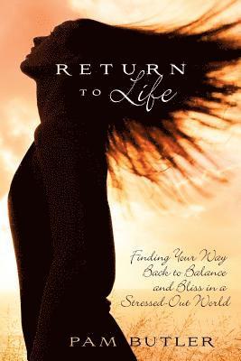 Return to Life: Finding Your Way Back to Balance and Bliss in a ...