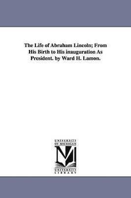 Life of Abraham Lincoln; From His Birth to His inauguration As ...