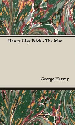 Henry Clay Frick - The Man - George Harvey, George Harvey - Laminated ...