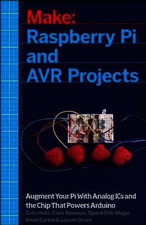 Raspberry Pi and AVR Projects - Cefn Hoile, Clare Bowman, Sjoerd Meijer, Brian Corteil, Lauren ...