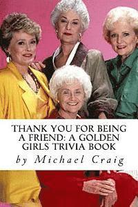 Thank You for Being a Friend: A Golden Girls Trivia Book - Michael D ...