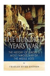 The Hundred Years War: The History of Europe's Most Famous War of the ...