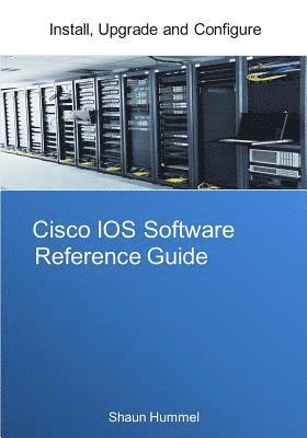 Cisco IOS Software Reference Guide: Install, Upgrade and Configure IOS Software - Shaun L Hummel ...