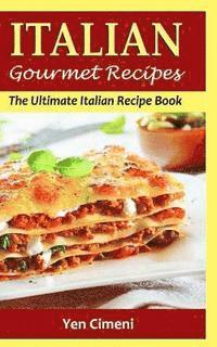 Italian Gourmet Recipes: The Ultimate Italian Recipe Book - Yen Cimeni ...