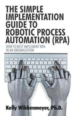 Simple Implementation Guide to Robotic Process Automation (Rpa) - Kelly Wibbenmeyer - Häftad ...