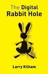The Digital Rabbit Hole: How we are becoming captive in the digital universe and how to ...