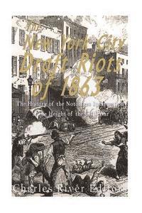 The New York City Draft Riots of 1863: The History of the Notorious Insurrection at the Height ...