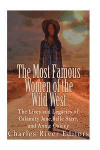 The Most Famous Women of the Wild West: The Lives and Legacies of ...