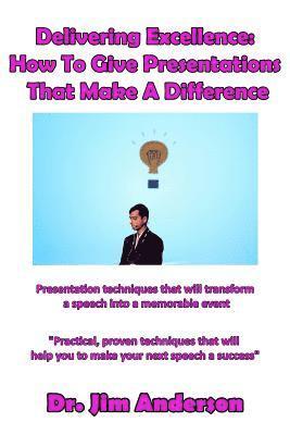 Delivering Excellence: How To Give Presentations That Make A Difference: Presentation techniques ...