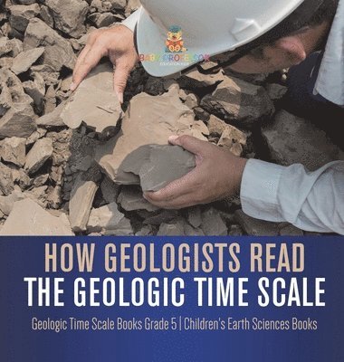 How Geologists Read the Geologic Time Scale Geologic Time Scale Books Grade 5 Children's Earth ...