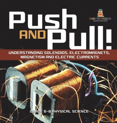 Push and Pull! Understanding Solenoids, Electromagnets, Magnetism and Electric Currents Grade 6 ...