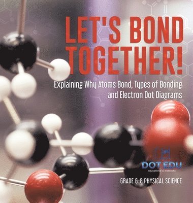 Let's Bond Together! Explaining Why Atoms Bond, Types of Bonding and ...