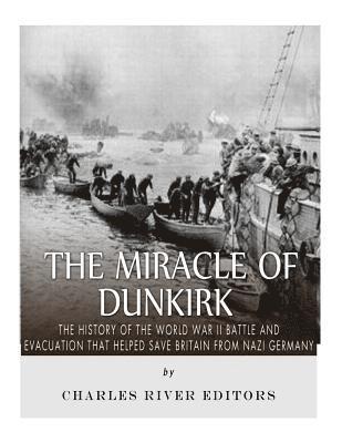 The Miracle of Dunkirk: The History of the World War II Battle and ...