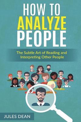 How To Analyze People: Simple, yet effective ways of reading people's body language. Master the ...