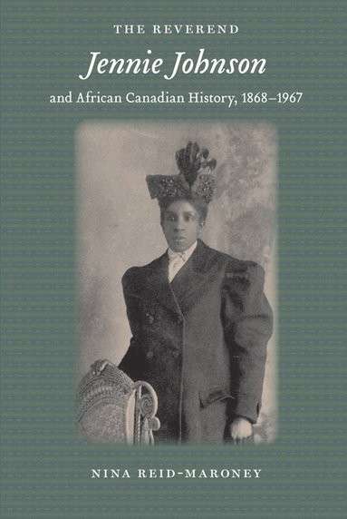 Reverend Jennie Johnson and African Canadian History, 1868-1967 - Nina ...