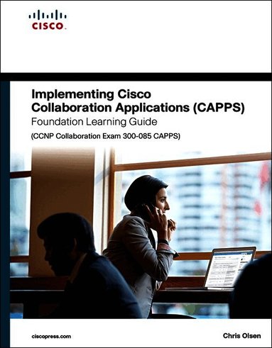 Implementing Cisco Collaboration Applications (CAPPS) Foundation Learning Guide (CCNP ...
