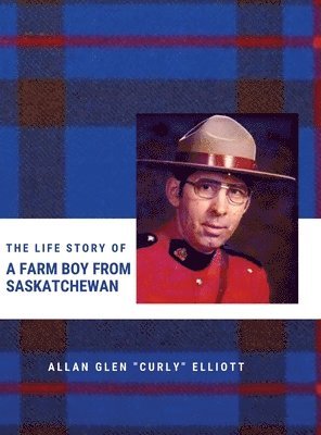 Life Story of A Farm Boy From Saskatchewan - Allan Glen Curly Elliott ...