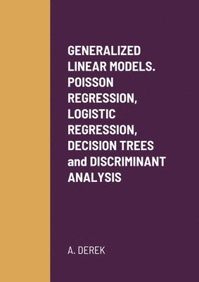 GENERALIZED LINEAR MODELS. POISSON REGRESSION, LOGISTIC REGRESSION, DECISION TREES and ...