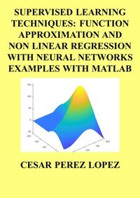SUPERVISED LEARNING TECHNIQUES: FUNCTION APPROXIMATION AND NON LINEAR REGRESSION WITH NEURAL ...