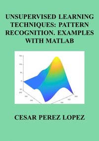 UNSUPERVISED LEARNING TECHNIQUES: PATTERN RECOGNITION. EXAMPLES WITH MATLAB - Ebok - Perez Lopez ...