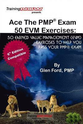 Ace The PMP Exam 50 EVM Exercises: 50 Earned Value Management (EVM) exercises to help you pass ...